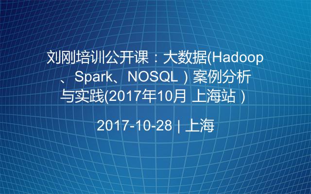 刘刚培训公开课：大数据（Hadoop、Spark、NOSQL）案例分析与实践（2017年10月 上海站）_门票优惠_活动家官网报名