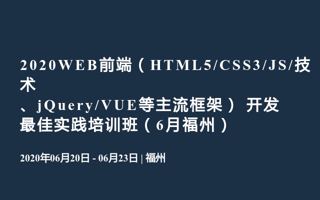 2020WEB前端（HTML5/CSS3/JS/技术、jQuery/VUE等主流框架） 开发最佳实践培训班（6月福州）_证书认证_门票优惠_活动家官网报名