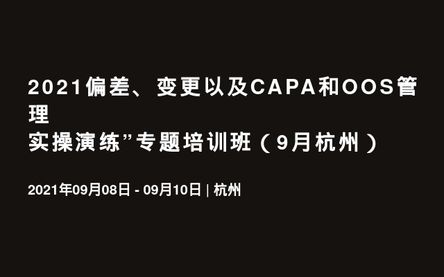 2021偏差、变更以及CAPA和OOS管理实操演练”专题培训班（9月杭州）_证书认证_门票优惠_活动家官网报名