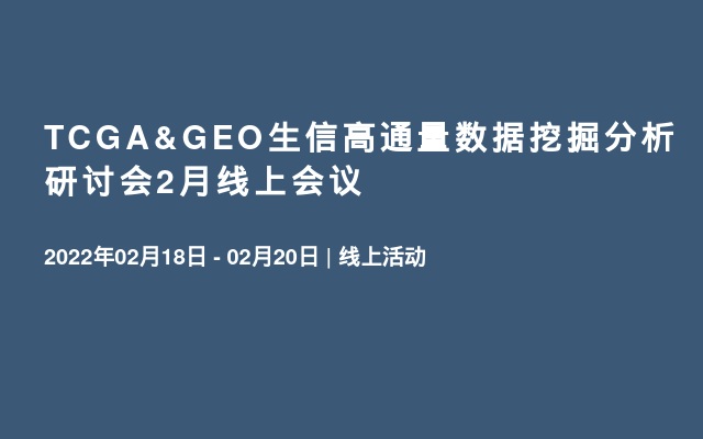 TCGA&GEO生信高通量数据挖掘分析研讨会2月线上会议_证书认证_门票优惠_活动家官网报名