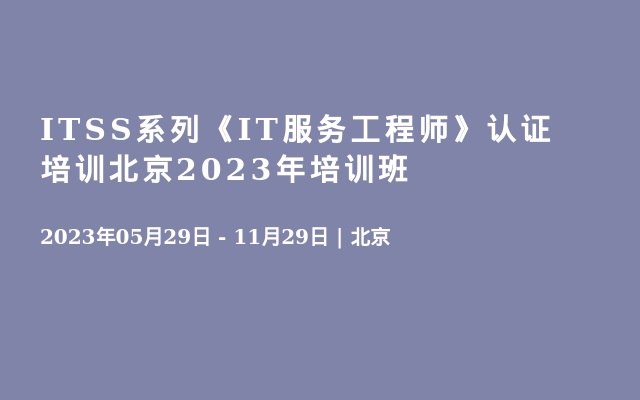 ITSS系列《IT服务工程师》认证培训北京2023年培训班_证书认证_门票优惠_活动家官网报名